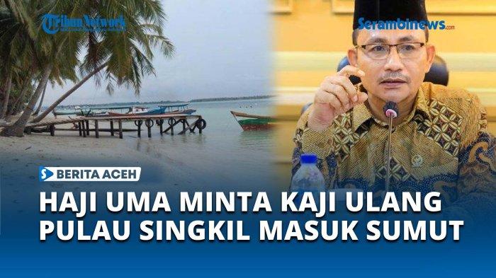 VIDEO Haji Uma Minta Keputusan Empat Pulau di Singkil jadi Milik Sumut di Kaji Ulang ...