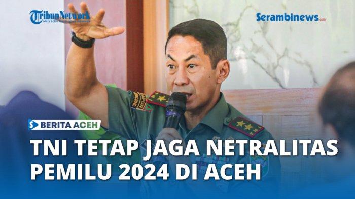 VIDEO - Pangdam IM Nyatakan TNI Tetap Jaga Netralitas pada Pemilu 2024 di Aceh - Serambinews.com