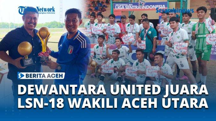 VIDEO Tak Terkalahkan, Dewantara United Juara LSN-18 - Serambinews.com