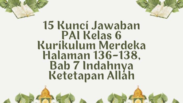 15 Kunci Jawaban PAI Kelas 6 Kurikulum Merdeka Halaman 136-138, Bab 7 Indahnya Ketetapan Allah ...