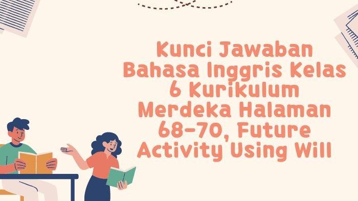 Kunci Jawaban Bahasa Inggris Kelas 6 Kurikulum Merdeka Halaman 68-70, Future Activity Using Will ...