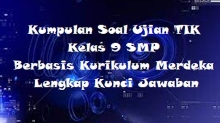 Kumpulan Soal Ujian TIK Kelas 9 SMP Berbasis Kurikulum Merdeka, Lengkap Kunci Jawaban ...