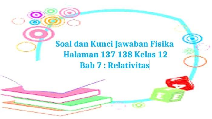 Soal dan Kunci Jawaban Fisika Halaman 137 138 Kelas 12 Bab 7 : Relativitas - Bangkapos.com