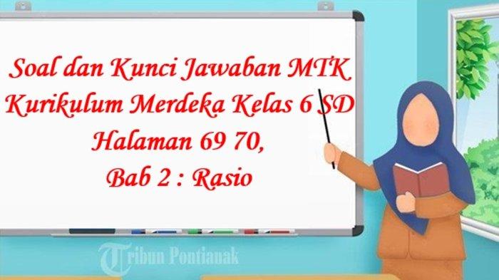 Soal dan Kunci Jawaban MTK Kurikulum Merdeka Kelas 6 SD Halaman 69 70, Bab 2 : Rasio - Bangkapos.com