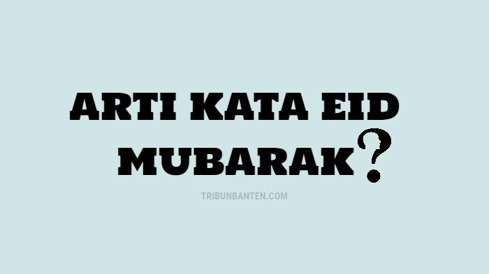 Arti Kata Eid Mubarak, Populer Diucapkan saat Idul Fitri di Sosial ...