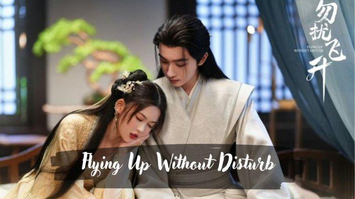 Sinopsis Drama China Flying Up Without Disturb, Kisah Cinta dan ...