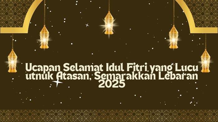 40 Ucapan Selamat Idul Fitri yang Lucu untuk Atasan, Semarakkan Lebaran ...