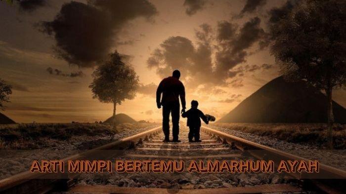 8 Arti Mimpi Bertemu Almarhum Ayah, Isyarat Masih Berduka atau Sedang ...