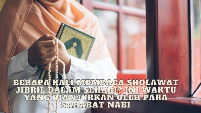 Berapa Kali Membaca Sholawat Jibril dalam Sehari? Ini Waktu yang Dianjurkan oleh Para Sahabat ...
