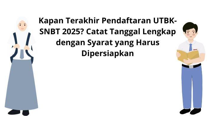 Kapan Terakhir Pendaftaran UTBK SNBT 2025? Catat Tanggal dengan Syarat yang Harus Dipersiapkan ...