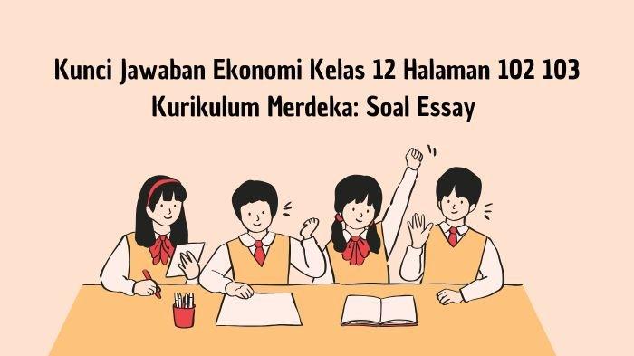 Kunci Jawaban Ekonomi Kelas 12 Halaman 102 103 Kurikulum Merdeka: Soal Essay - Tribunbengkulu.com
