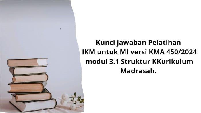 Kunci Jawaban Pelatihan IKM untuk MI Versi KMA 450/2024 Modul 3.1 Struktur Kurikulum Madrasah ...