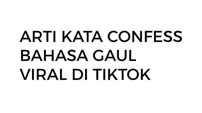 Ternyata Ini Arti Kata Confess yang Viral di TikTok, Istilah Kekinian Anak Muda, Bahasa Gaul ...