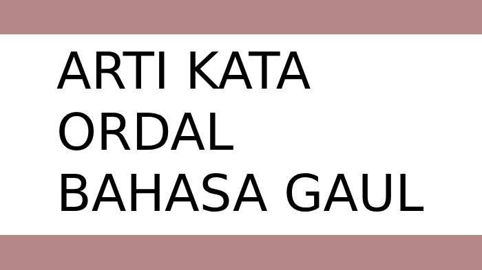 Cari Tahu Arti Kata Ordal Bahasa Gaul dan Kaitannya dengan Nepotisme ...