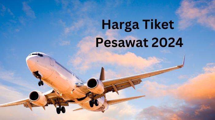 Terjawab Kapan Harga Tiket Pesawat 2024 Turun 10 Persen, Penyesuaian Tarif Selama 16 Hari ...