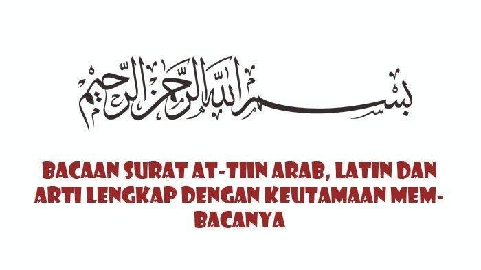 Bacaan Surat At-Tiin Ayat 1-8, Bahasa Arab, Latin, Arti dan Keutamaan ...