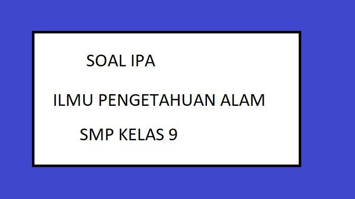Soal Ulangan Harian IPA SMP Kelas 9 dan Kunci Jawaban, Soal IPA Semester 1 TA 2024/2025 - Pos ...