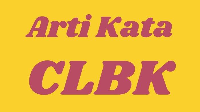 Cek Arti Kata CLBK Tidak Selalu Soal Cinta, Viral di TikTok hingga FB ...