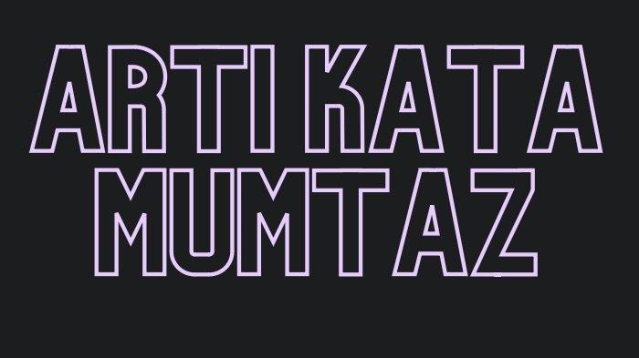 Contoh Penggunaan Nama Mumtaz, Bahasa Arab yang Jadi Inspirasi Nama ...