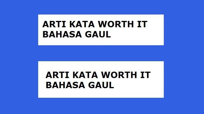 Arti Kata Worth It dalam Bahasa Gaul Itu Apa? Istilah yang Sering ...