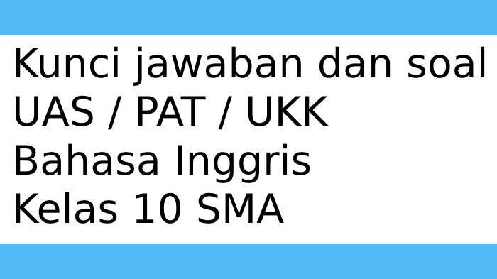 Kunci Jawaban UKK Bahasa Inggris Kelas 10 SMA SMK Semester 2, Soal Pilihan Ganda dan Essay ...