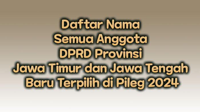 Daftar Nama Semua Anggota DPRD Provinsi Jawa Timur dan Jawa Tengah, Baru Terpilih di Pileg 2024 ...