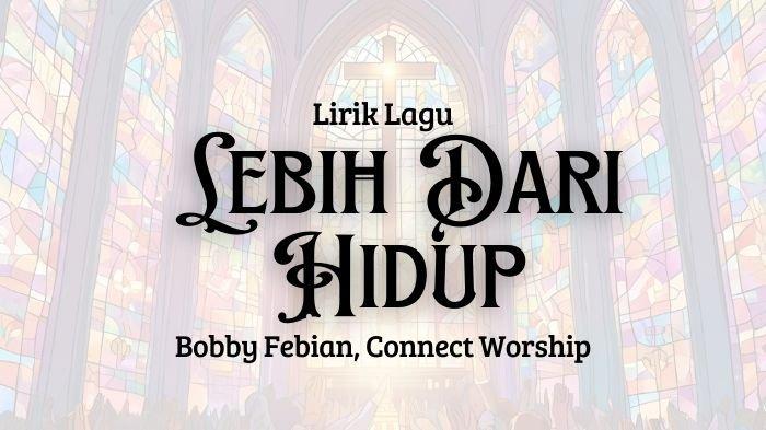 Lirik Lagu Lebih Dari Hidup - Connect Worship ft.Bobby Febian ...