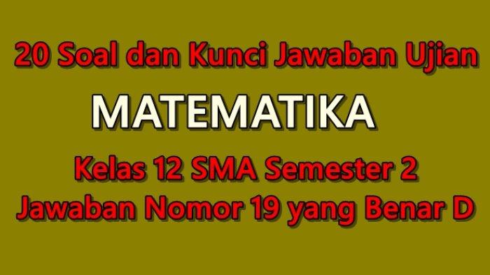 20 Soal dan Kunci Jawaban Ujian Matematika Kelas 12 SMA Semester 2 ...
