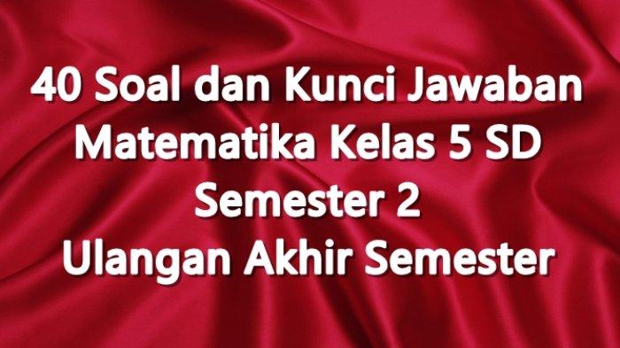 40 Soal dan Kunci Jawaban Matematika Kelas 5 SD Semester 2 Ulangan Akhir Semester - Tribunmanado ...