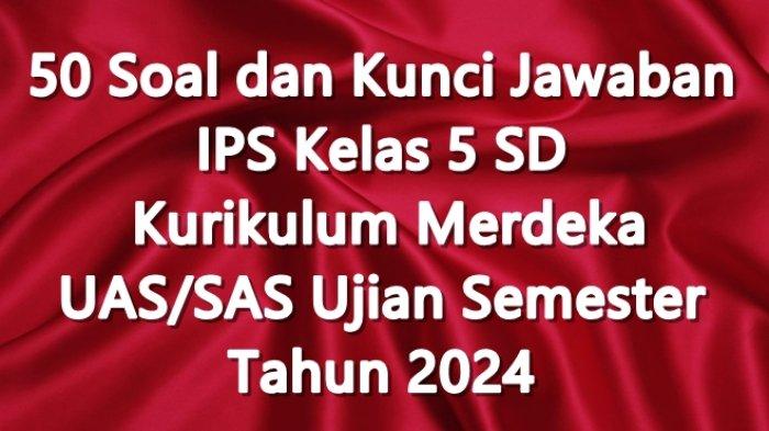 50 Soal dan Kunci Jawaban IPS Kelas 5 SD Kurikulum Merdeka UAS/SAS Ujian Semester Tahun 2024 ...