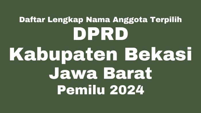 Daftar Lengkap Nama Anggota DPRD Kabupaten Bekasi Jawa Barat Terpilih pada Pemilu 2024 ...
