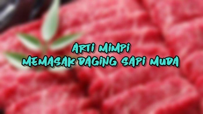 Arti Mimpi Memasak Daging Sapi Muda, Pertanda Anda Ingin Mengubah ...