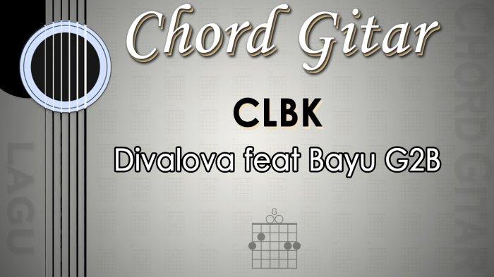 Chord Lagu CLBK - Divalova feat Bayu G2B - Kunci Gitar G - Tribunmanado ...