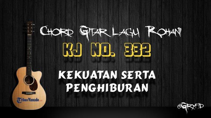 Chord Gitar KJ 332 - Kekuatan Serta Penghiburan - Tribunmanado.co.id