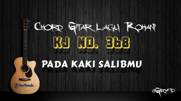 Chord Gitar Lagu Rohani KJ 368 - Pada Kaki SalibMu - Tribunmanado.co.id