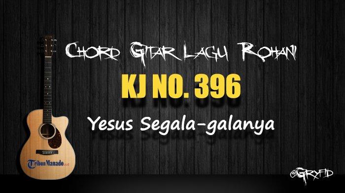 Chord Gitar Lagu Rohani KJ 396 - Yesus Segala-galanya - Tribunmanado.co.id