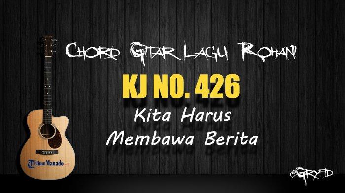 Chord Gitar Lagu Rohani KJ 426 - Kita Harus Membawa Berita ...