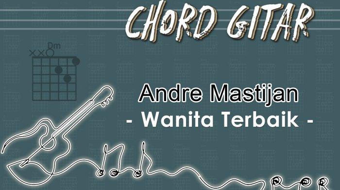 Chord Lagu Wanita Terbaik - Andre Mastijan - Kunci Gitar - Tribunmanado.co.id