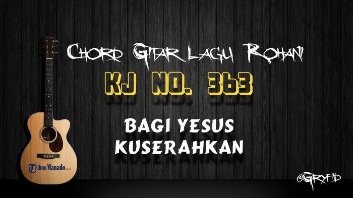 Chord Lagu Rohani KJ 363 - Bagi Yesus Kuserahkan - Tribunmanado.co.id Chord Lagu Rohani KJ 363 - Bagi Yesus Kuserahkan - Tribunmanado.co.id