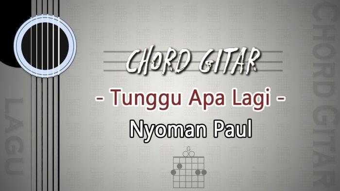 Chord Lagu Tunggu Apa Lagi - Nyoman Paul - Kunci Gitar G - Tribunmanado ...