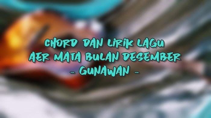 Chord dan Lirik Lagu Aer Mata Bulan Desember - Gunawan - Tribunmanado.co.id