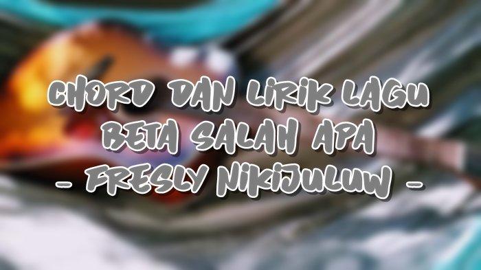 Chord dan Lirik Lagu Beta Salah Apa - Fresly Nikijuluw - Tribunmanado.co.id