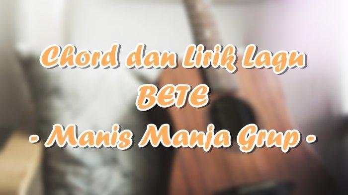 Chord dan Lirik Lagu Bete - Manis Manja Grup - Tribunmanado.co.id