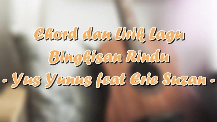 Chord dan Lirik Lagu Bingkisan Rindu - Yus Yunus feat Erie Suzan - Tribunmanado.co.id