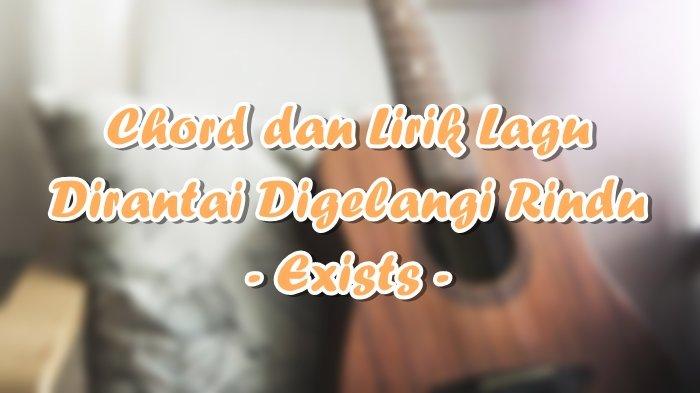 Chord dan Lirik Lagu Dirantai Digelangi Rindu - Exists - Tribunmanado.co.id