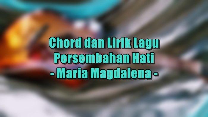 Chord dan Lirik Lagu Persembahan Hati - Maria Magdalena - Tribunmanado ...