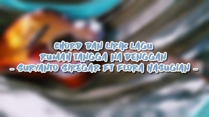 Chord dan Lirik Lagu Rumah Tangga Na Denggan - Suryanto Siregar Ft Flora Hasugian - Tribunmanado ...