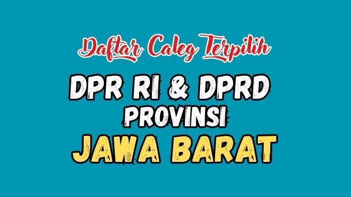 Daftar 211 Nama Caleg Terpilih DPR RI dan DPRD Jawa Barat di Pileg 2024 Menunggu Penetapan KPU ...