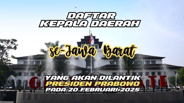 Daftar 22 Kepala Daerah se-Jawa Barat yang Akan Dilantik Prabowo pada 20 Februari 2025 ...