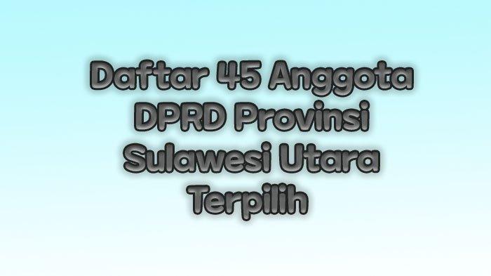 Daftar Lengkap 45 Caleg Terpilih DPRD Sulawesi Utara, Hasil Pileg 2024 - Tribunmanado.co.id